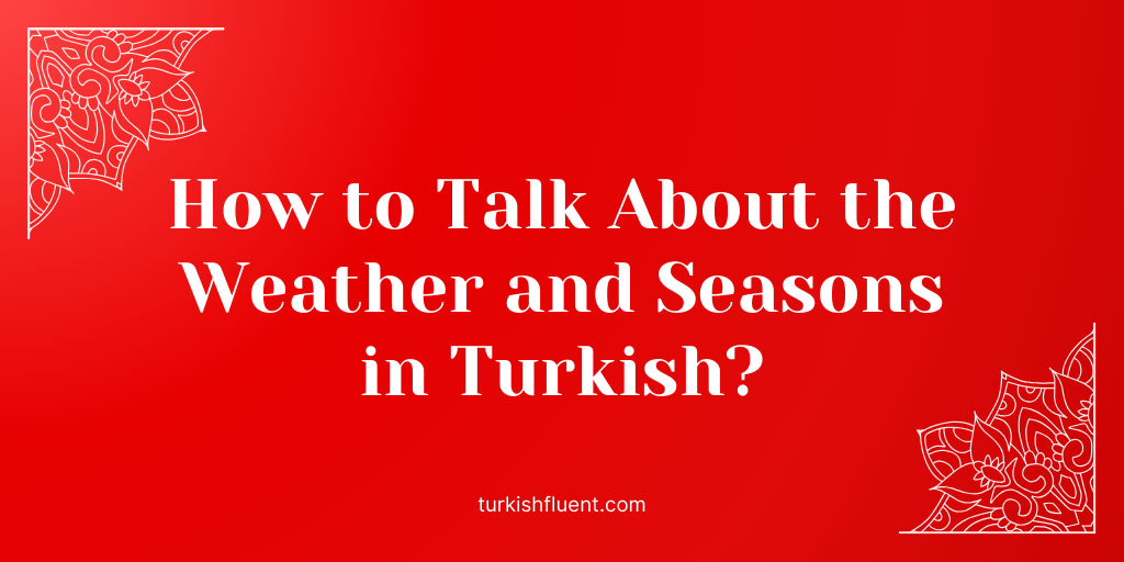 How to Talk About the Weather and Seasons in Turkish? - TurkishFluent ...