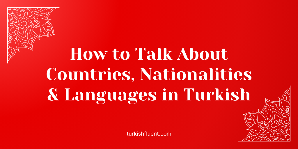 How to Talk About Countries, Nationalities & Languages in Turkish ...