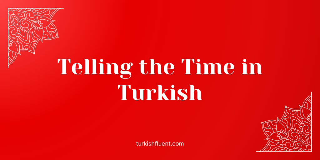 Telling the Time in Turkish - TurkishFluent | Blog
