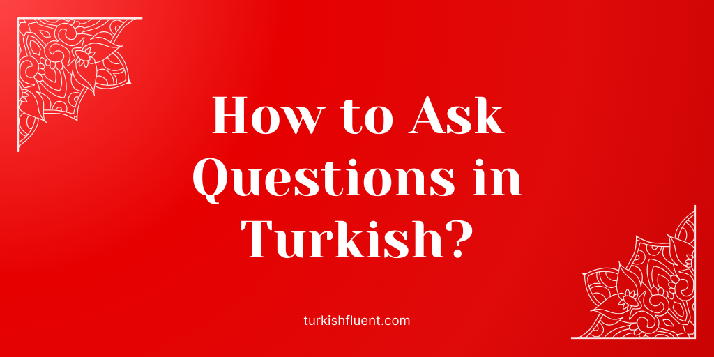 How to Ask Questions in Turkish? - TurkishFluent | Blog