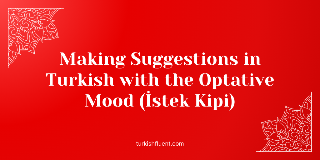 Making Suggestions in Turkish with the Optative Mood (İstek Kipi ...