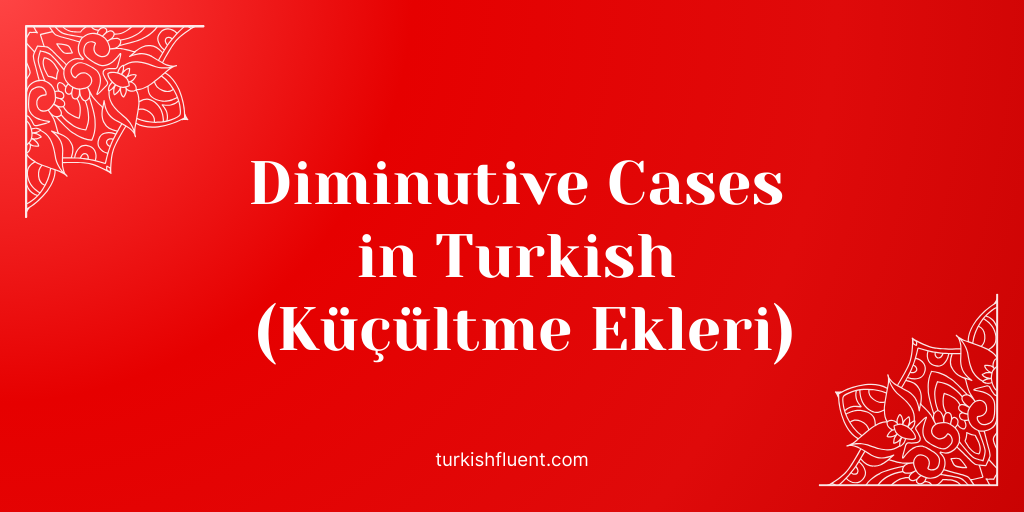 Diminutive Cases in Turkish (Küçültme Ekleri): Expressing Smallness and ...