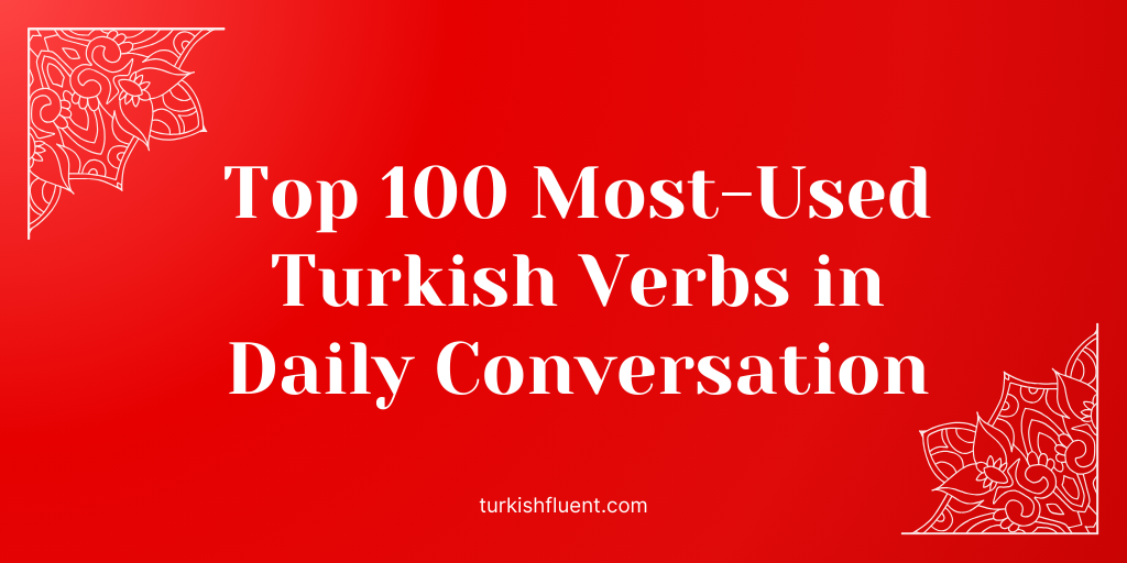 Top 100 Most-Used Turkish Verbs in Daily Conversation - TurkishFluent ...