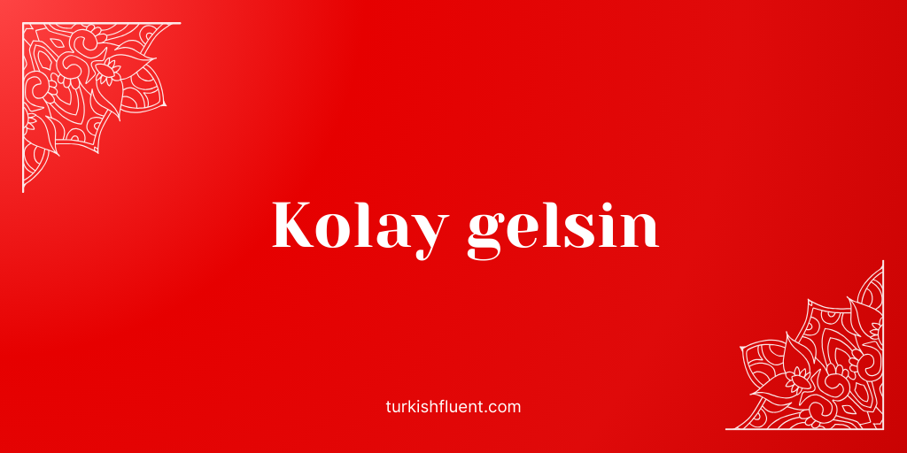 Kolay Gelsin: Discover Its Meaning & Origin - TurkishFluent | Blog