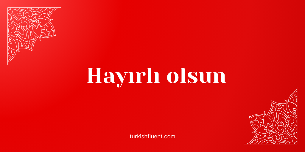 Hayırlı olsun: Meaning & Origin in Turkish - TurkishFluent | Blog